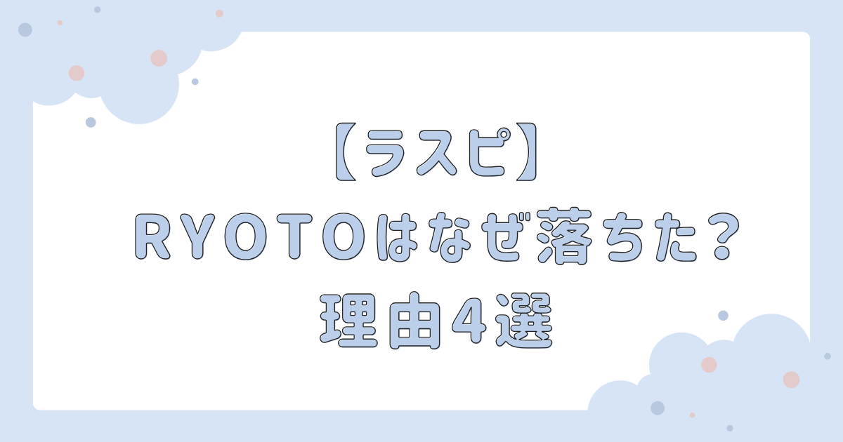 【ラスピ】RYOTO脱落の理由4つ｜今後のトレーニー可能性を徹底解説 | ごりnote